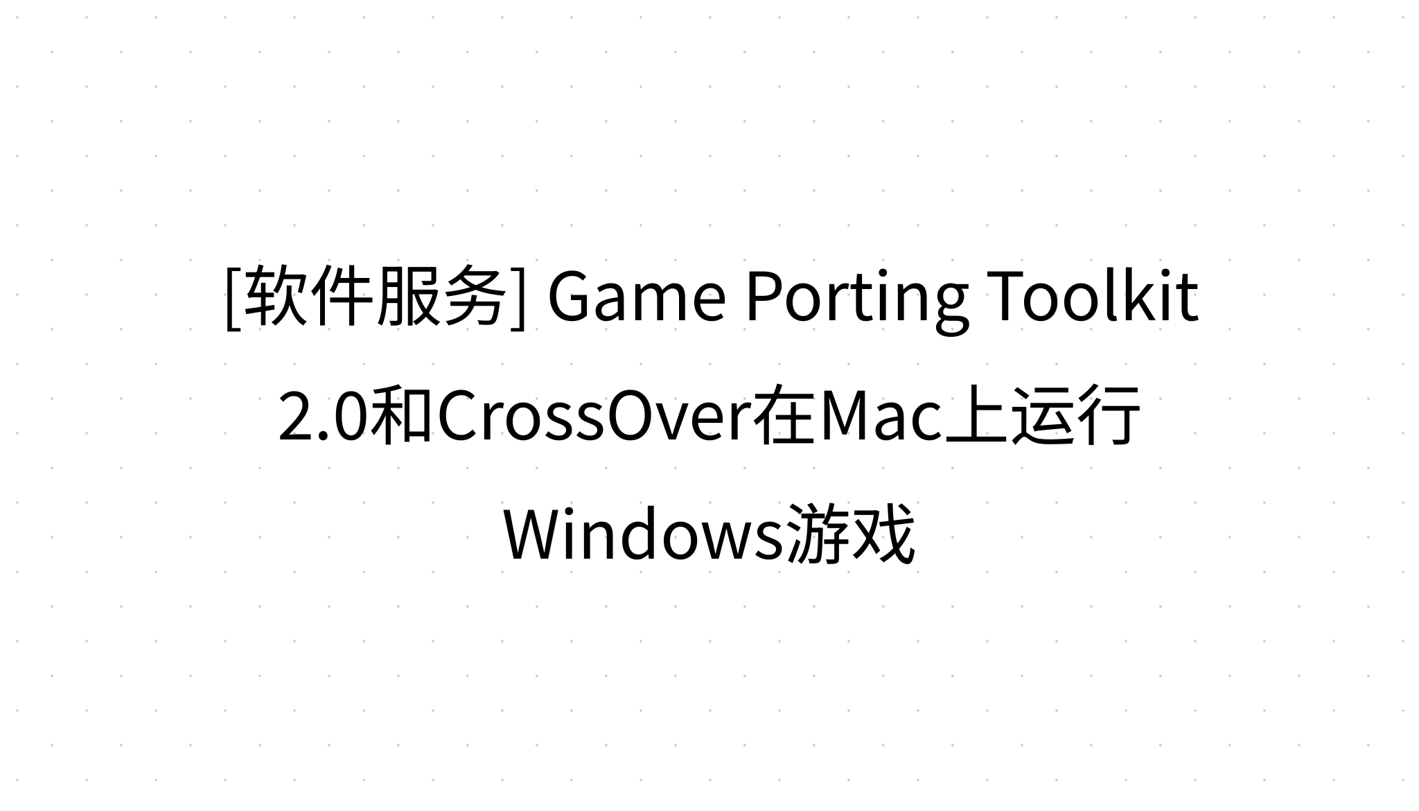 [软件服务] Game Porting Toolkit 2.0和CrossOver在Mac上运行Windows游戏